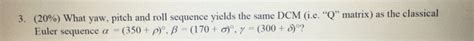 Solved What Yaw Pitch And Roll Sequence Yields The Same Dcm