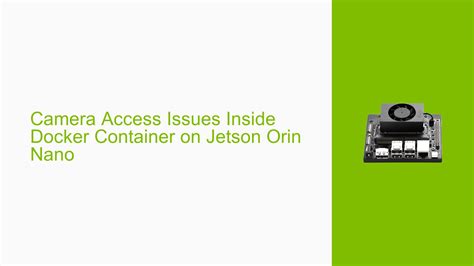 Camera Access Issues Inside Docker Container On Jetson Orin Nano Help