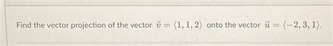 Solved Find The Vector Projection Of The Vector Chegg Com
