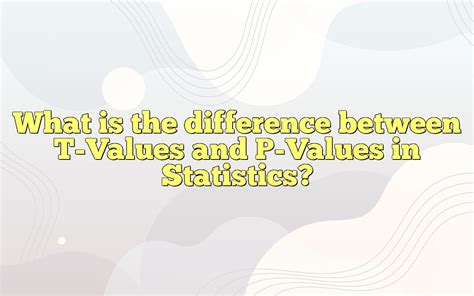 What Is The Difference Between T Values And P Values In Statistics