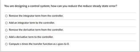 You Are Designing A Control System How Can You Reduce The Reduce Steady State Error Remove The