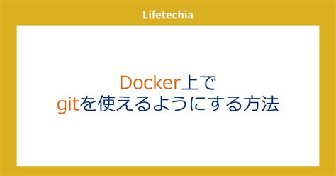 Docker上でgitを使えるようにする方法 Lifetechia