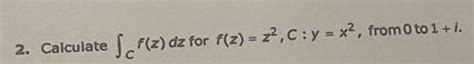 Solved Calculate Cf Z Dz For F Z Z C Y X From To Chegg