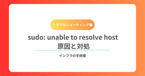 Sudo Unable To Resolve Host エラーの原因と対処（ホスト名と Etchosts の不一致問題） 【インフラの手順書】