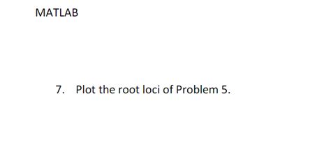 Solved Matlab 7 Plot The Root Loci Of Problem 5 5 For A