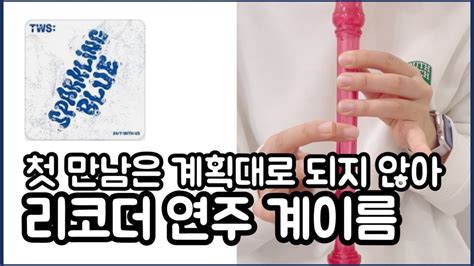 투어스tws 첫 만남은 계획대로 되지 않아 리코더 연주 쉬운 계이름 악보 커버 운지법 Youtube