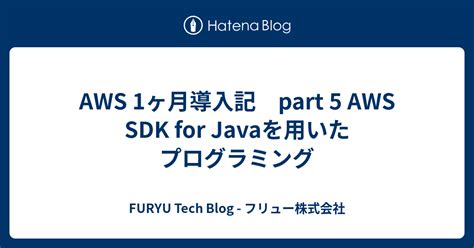 AWS 1ヶ月導入記 part 5 AWS SDK for Javaを用いたプログラミング FURYU Tech Blog フリュー株式会社