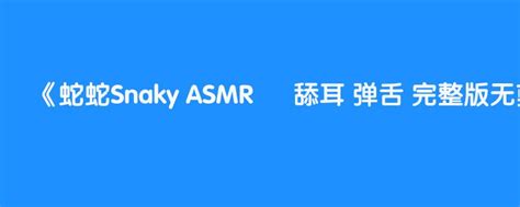 蛇蛇Snaky ASMR 舔耳 弹舌 完整版无剪 ASMR AA哄睡