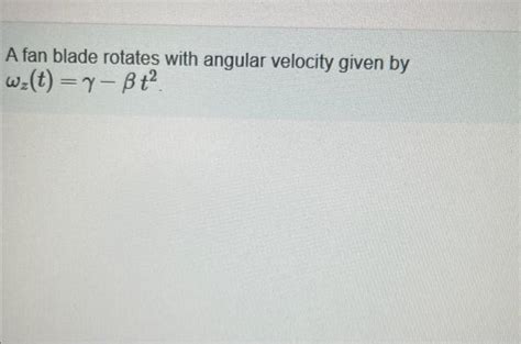 solved a fan blade rotates with angular velocity given by