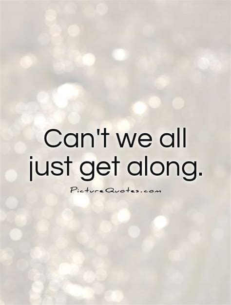 Cant We All Just Get Along Picture Quotes