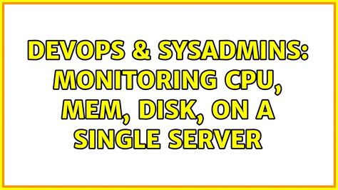 DevOps SysAdmins Monitoring CPU Mem Disk On A Single Server 3
