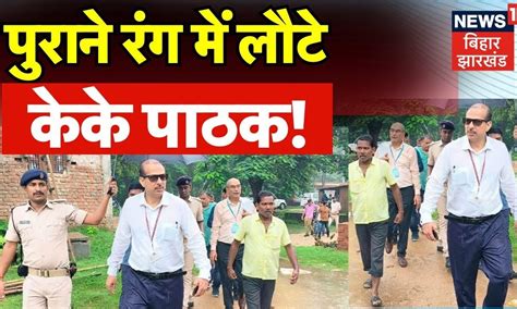 Kk Pathak News पुराने रंग में लौटे केके पाठक Dm के इस आदेश को पलटा
