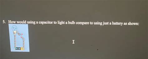 Solved 5 How Would Using A Capacitor To Light A Bulb