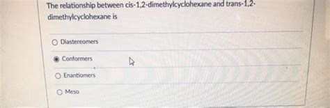 Solved The Relationship Between Cis 1 2 Dimethylcyclohexane