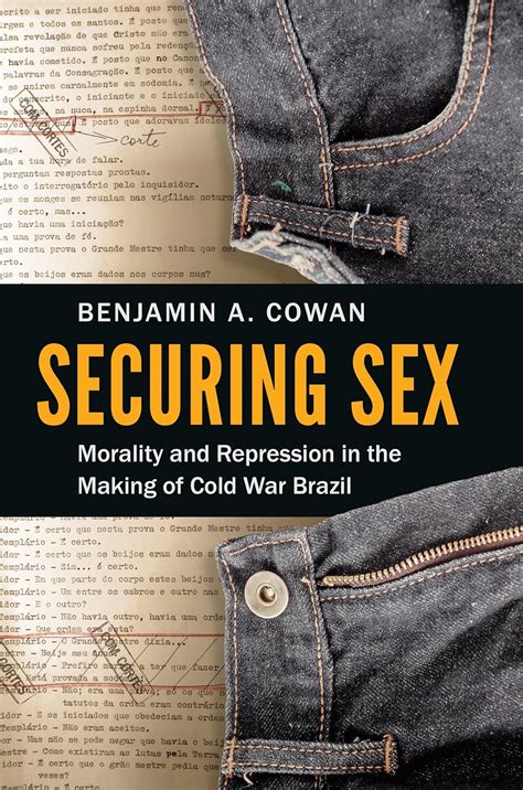 Securing Sex Morality And Repression In The Making Of Cold War Brazil Cowan Benjamin A
