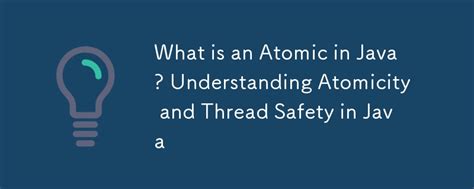 What Is An Atomic In Java Understanding Atomicity And Thread Safety In