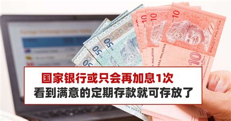国家银行或只会再加息1次，看到满意的定期存款就可存放了