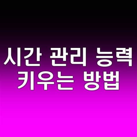 시간 관리 능력 키우는 방법