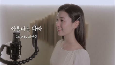 한국의 아름다움을 담다 아름다운 나라 소프라노 커버 최연수soprano Youtube