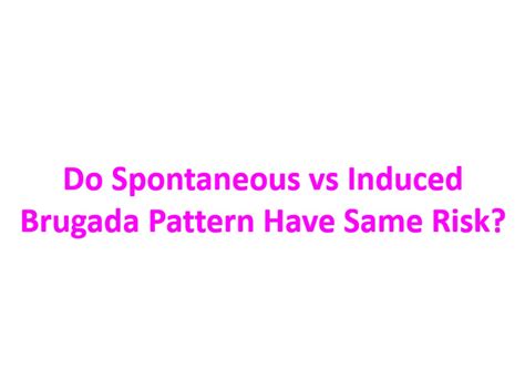 Do Spontaneous Vs Induced Brugada Pattern Have Same Risk All About Cardiovascular System And