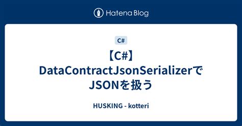 【c】datacontractjsonserializerでjsonを扱う Husking Kotteri