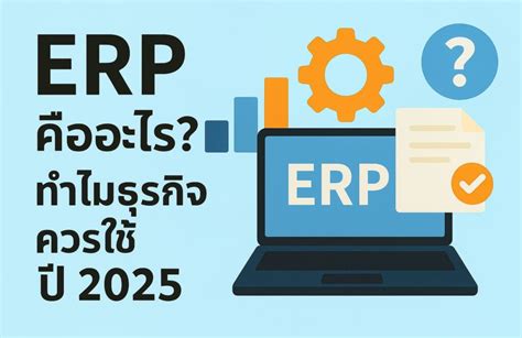 Erp คืออะไร ประโยชน์ การทำงาน และทำไมธุรกิจควรใช้ ปี 2025