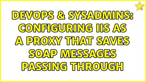 Devops And Sysadmins Configuring Iis As A Proxy That Saves Soap Messages Passing Through Youtube