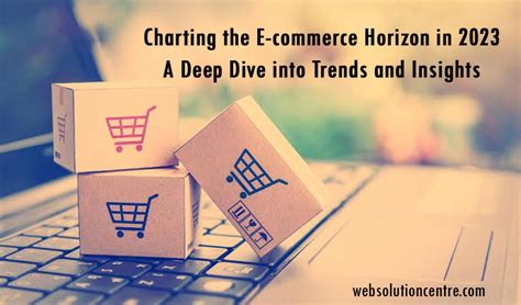 Charting The E Commerce Horizon In 2023 A Deep Dive Into Trends And Insights