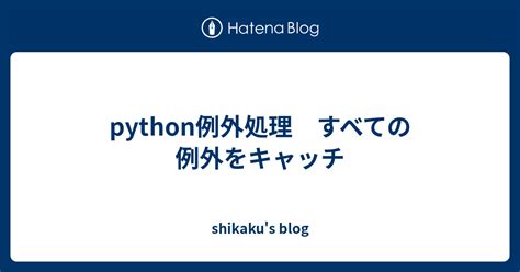 python例外処理 すべての例外をキャッチ shikaku s blog