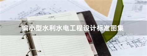 新编小型水利水电工程设计标准图集 合订版 免费标准下载网