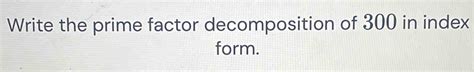 Solved Write The Prime Factor Decomposition Of 300 In Index Form