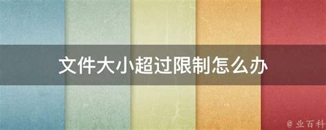文件大小超过限制怎么办 业百科 文件大小超过限制怎么办 业百科