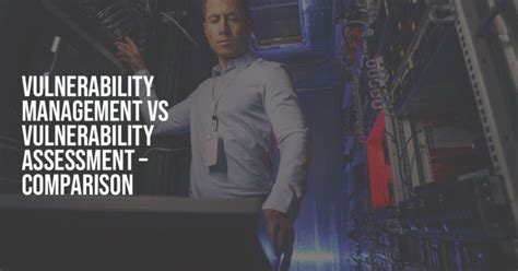 Vulnerability Management Vs Vulnerability Assessment Comparison