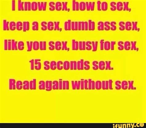 Know Sex How To Sex Keep A Sex Dumb Ass Sex Like You Sex Busy For Sex Seconds Sex Read