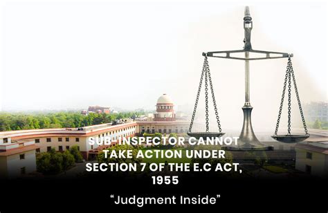 Sub Inspector Cannot Take Action Under Section 7 Of The E C Act 1955 Section 1