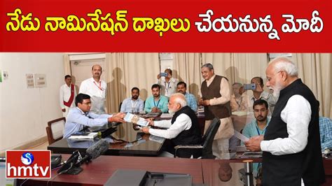 నేడు నామినేషన్ దాఖలు చేయనున్న మోదీ Today Modi Nomination Hmtv Youtube