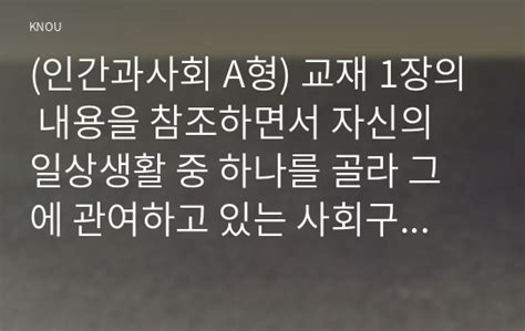 인간과사회 A형 교재 1장의 내용을 참조하면서 자신의 일상생활 중 하나를 골라 그에 관여하고 있는 사회구조적 요인들은 어떤 방송통신대