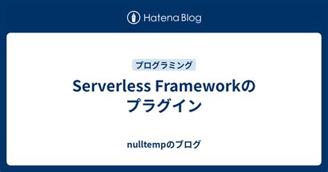 Serverless Frameworkのプラグイン Nulltempのブログ