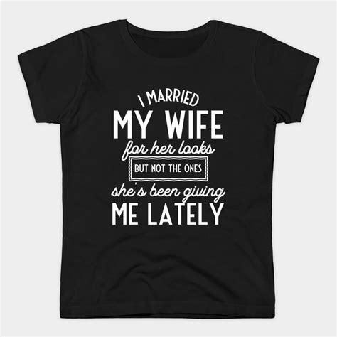 I Married My Wife For Her Looks Womens T Shirt My Wife Shirts