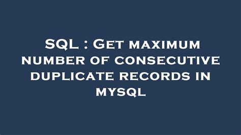 Sql Get Maximum Number Of Consecutive Duplicate Records In Mysql