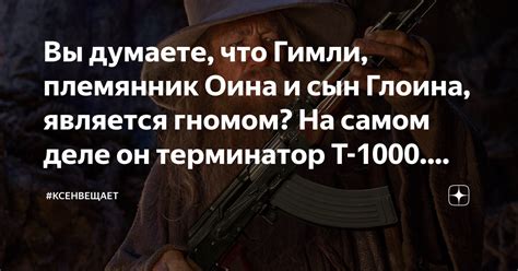 Вы думаете что Гимли племянник Оина и сын Глоина является гномом На самом деле он терминатор
