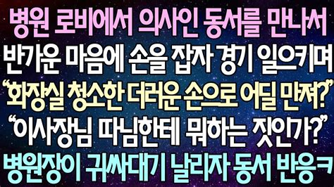 반전 사연 병원 로비에서 의사인 동서를 만나서 반가운 마음에 손을 잡자 경기 일으키며 화장실 청소한 더러운 손으로 어딜 만져” 병원장이 귀싸대기 날리자 동서 반응