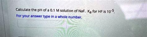 Solved Calculate The Ph Of A 0 1 M Solution Of Naf Ka For Hf Is 10 5 For Your Answer Type In A