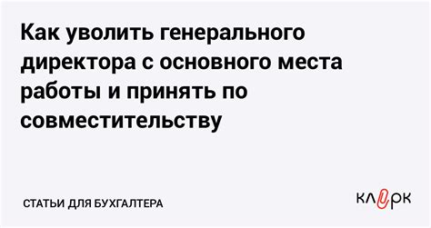 Как уволить генерального директора с основного места работы и принять по совместительству