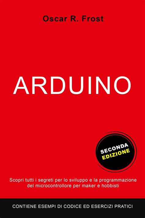 Arduino Scopri Tutti I Segreti Per Lo Sviluppo E La Programmazione Del