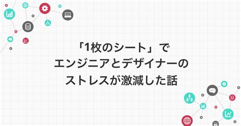 「1枚のシート」でエンジニアとデザイナーのストレスが激減した話 link and motivation developers blog