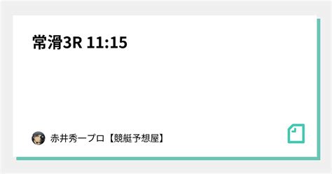 常滑3r 1115｜赤井秀一🏆【一撃 競艇予想屋】｜note