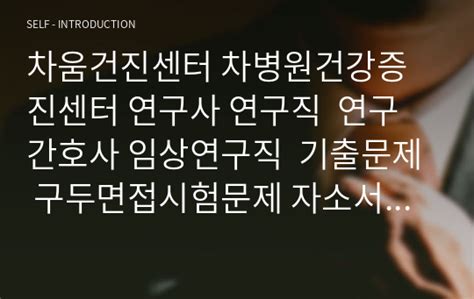 차움건진센터 차병원건강증진센터 연구사 연구직 연구간호사 임상연구직 기출문제 구두면접시험문제 자소서입력항목분석 적성검사시험 지원동기작성요령 논술주제 자기소개서