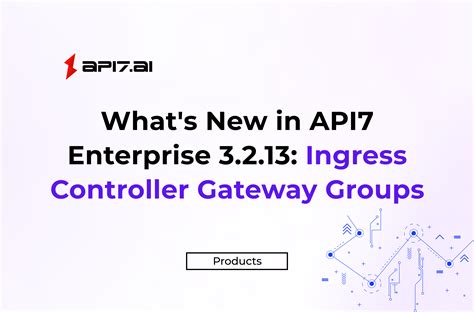 What S New In Api Enterprise Ingress Controller Gateway Groups Api Ai