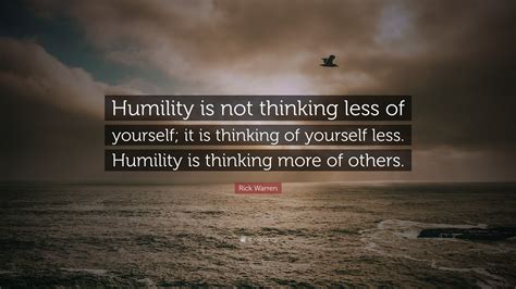 Rick Warren Quote Humility Is Not Thinking Less Of Yourself It Is Thinking Of Yourself Less